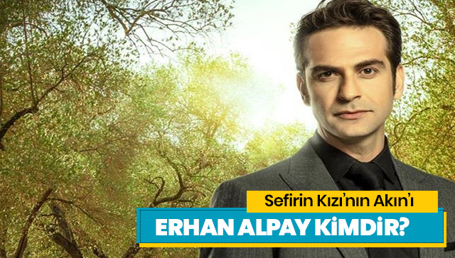 Sefirin Kızı'nın Akın'ı Erhan Alpay kimdir? Sefirin Kızı Akın kimdir?
